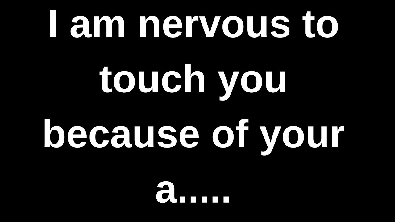 I am nervous to touch you because of your a........ love messages ...