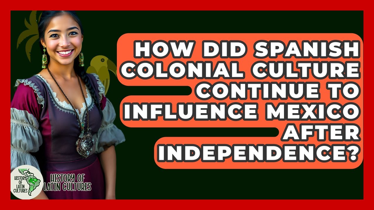 How Did Spanish Colonial Culture Continue To Influence Mexico After ...