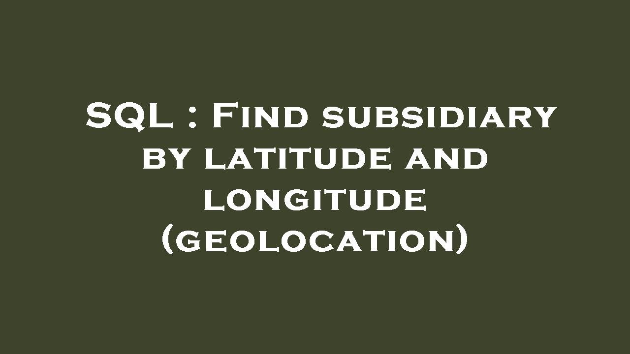 Sql Find Subsidiary By Latitude And Longitude Geolocation Youtube