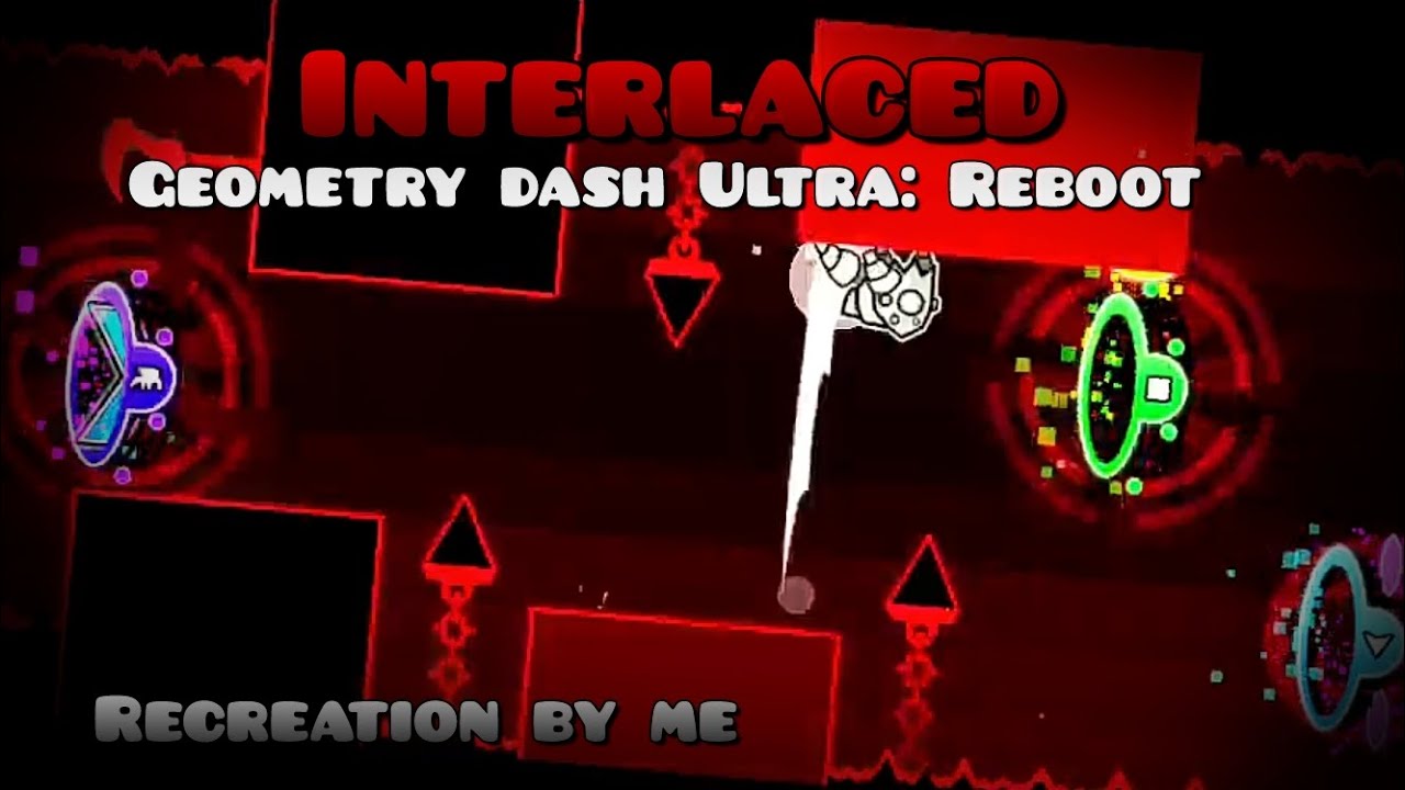 "INTERLACED" of the Geometry dash Ultra: Reboot now it's my recreation ...