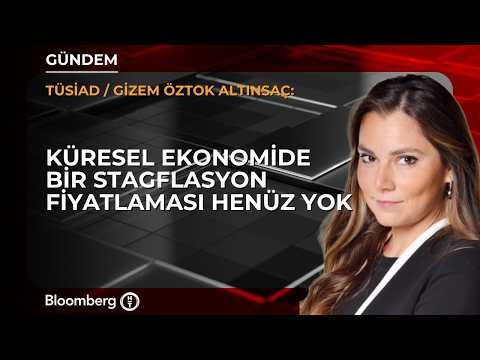 Küresel ekonomide bir stagflasyon fiyatlaması henüz yok | TÜSİAD / Gizem Öztok Altınsaç