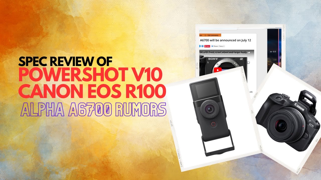 Spec Review of Canon Powershot V10, Canon R100 and Alpha a6700 rumour ...