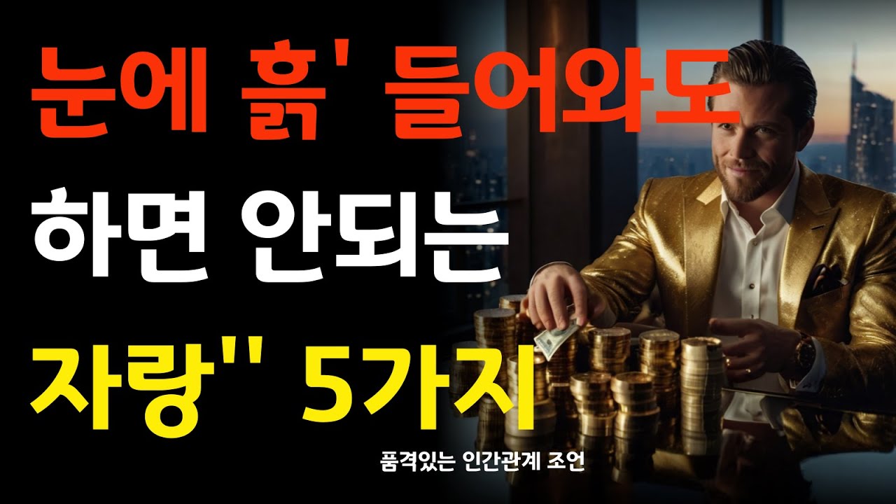 눈에 흙이 들어와도 하면 안되는 5가지 자랑 | 가족끼리도 금지하는 자랑5가지 | 지혜 | 인간관계 | 명언 | 조언 ...