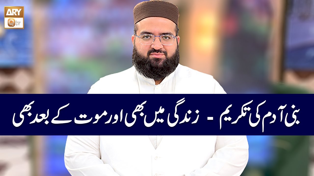 Bani Adam ki Takreem - Zindagi Main Bhi aur Maut ke Baad ke Baad Bhi ...