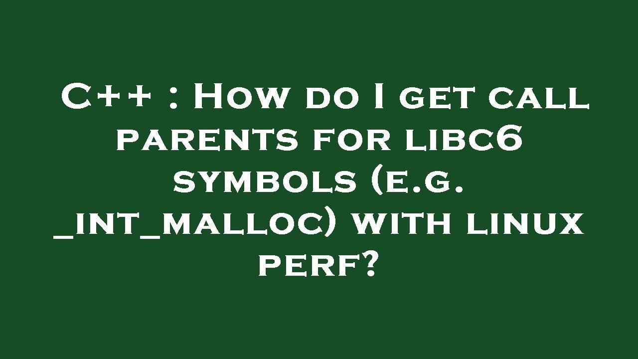 C++ : How do I get call parents for libc6 symbols (e.g. _int_malloc ...