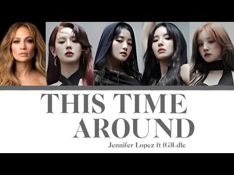 JENNIFER LOPEZ ft (G)I-DLE 'THIS TIME AROUND' Lyrics [Color Coded Han ...