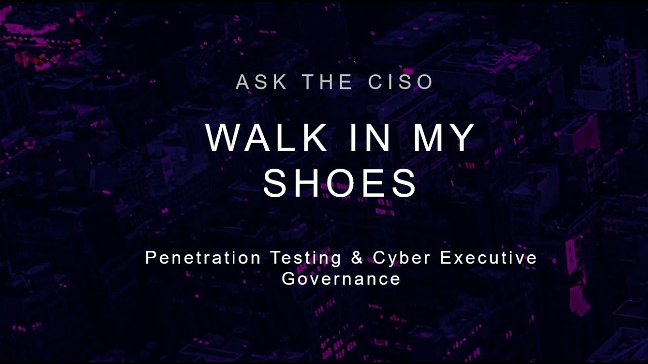 Ask The CISO: Walk In My Shoes - Penetration Testing & Cyber Executive ...