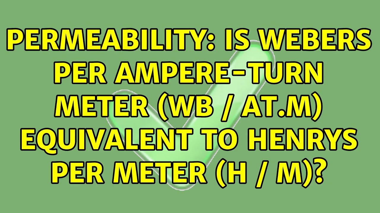 Permeability: is webers per ampere-turn meter (Wb / At.m) equivalent to ...