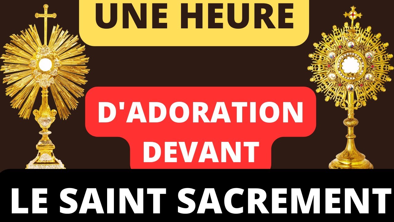1 heure d’adoration du Saint Sacrement face à face avec le SEIGNEUR ...