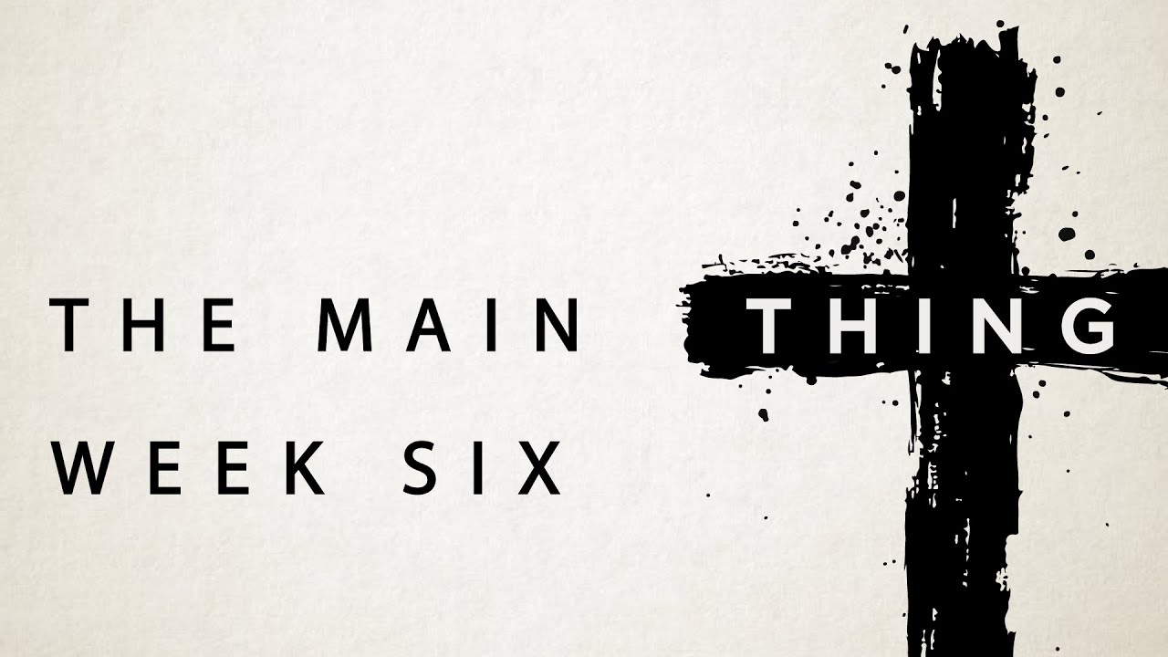 The Main Thing Week 6 - YouTube