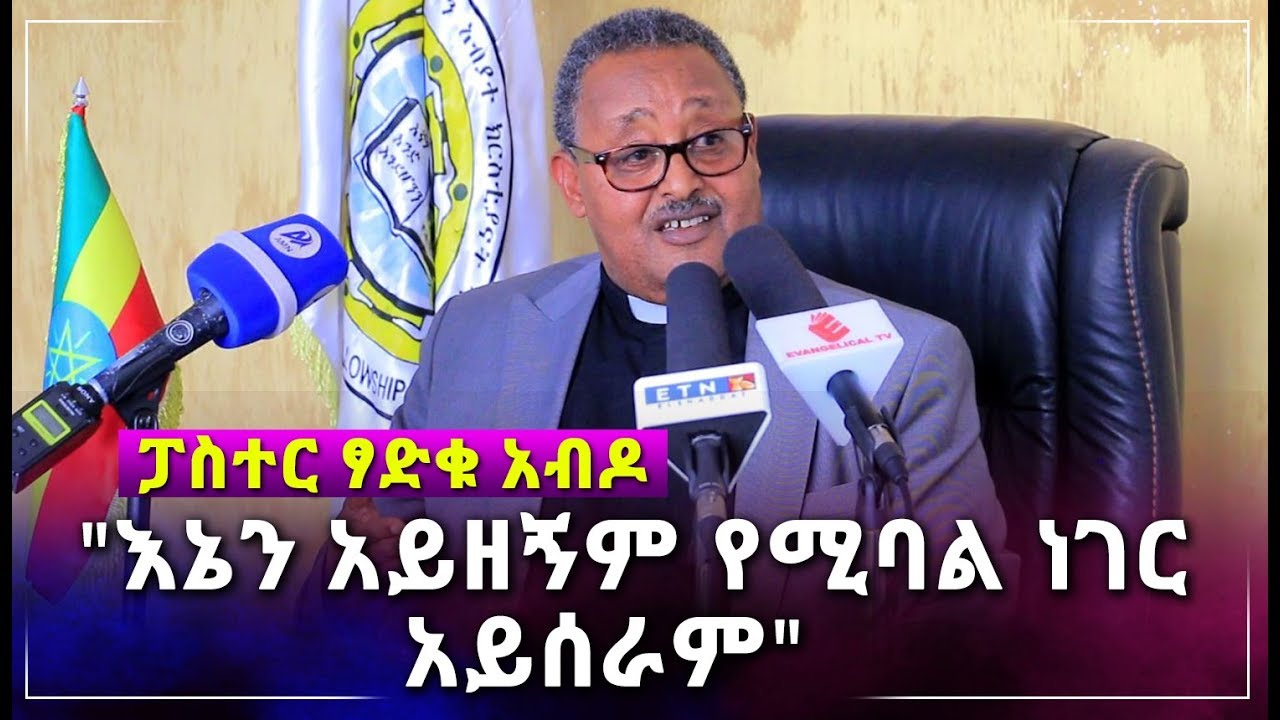 "እኔን አይዘኝም የሚባል ነገር አይሰራም" ፓስተር ፃድቁ አብዶ | Ethiopia | Pastor Tsadiku ...
