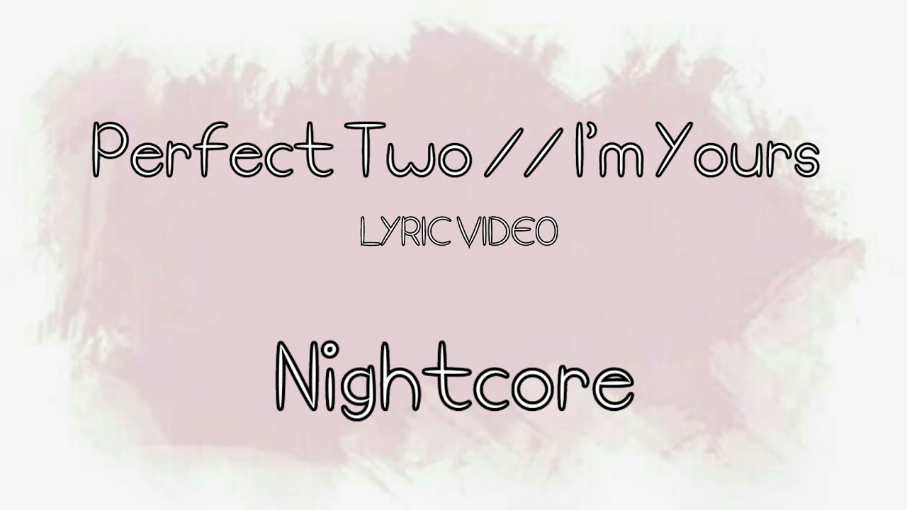 PERFECT TWO/I'M YOURS (LYRIC VIDEO) - Nightcore [Switching Vocals ...