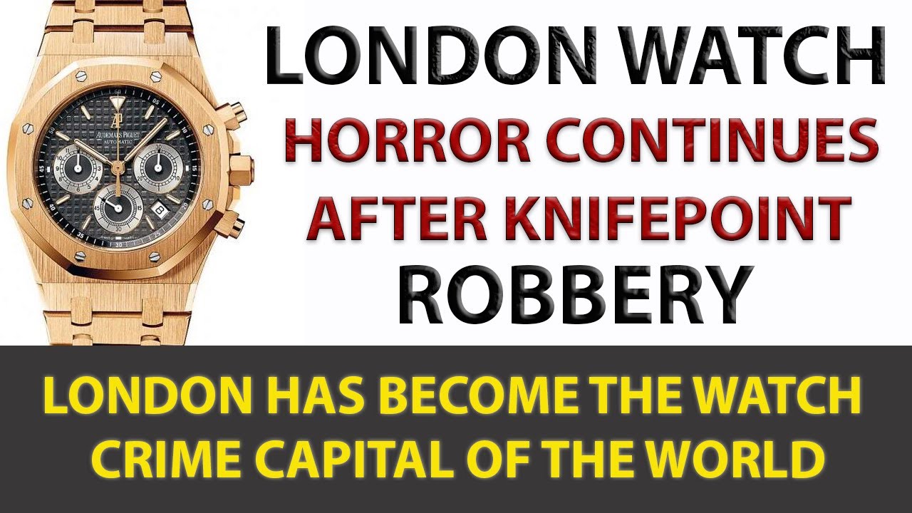 After KNIFEPOINT Audemars Piguet robbery is LONDON now the Watch Crime ...