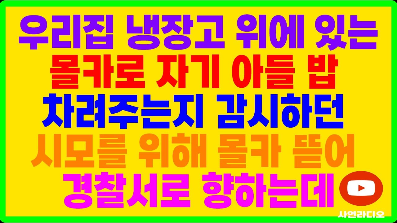 실화사연 우리집 냉장고 위에 있는 몰카로 자기 아들 밥 차려주는지 감시하던 시모를 위해 몰카 뜯어 경찰서로 향하는데 Youtube