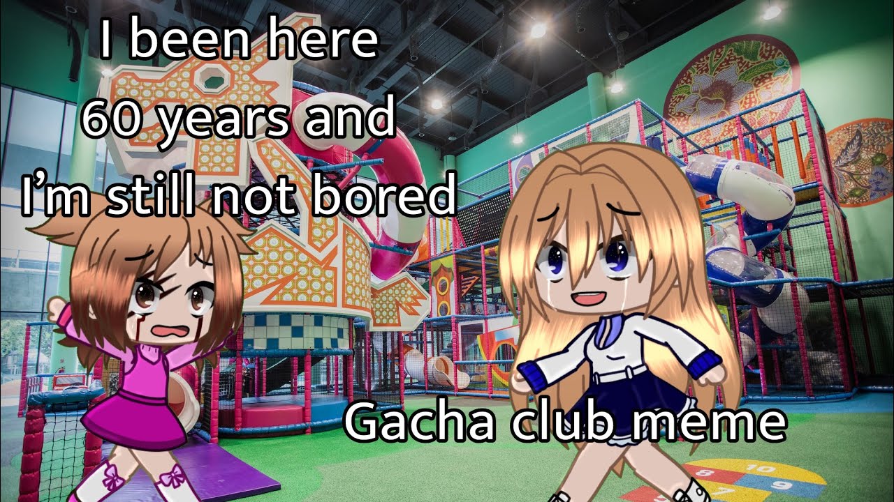 I been here 60 years and I’m still not bored || Gacha Gacha meme ...