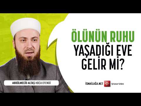 Ölen Kişinin Ruhu Yaşadığı Eve Gelir mi? - Abdülmecid Altaş Hoca Efendi @ismailaganet