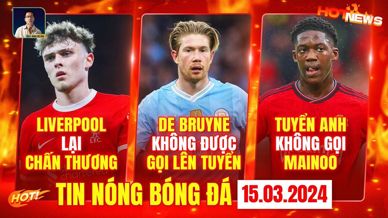 TIN NÓNG BÓNG ĐÁ 15/3: LIVERPOOL LẠI THIỆT QUÂN, BỈ KHÔNG GỌI KEVIN ...