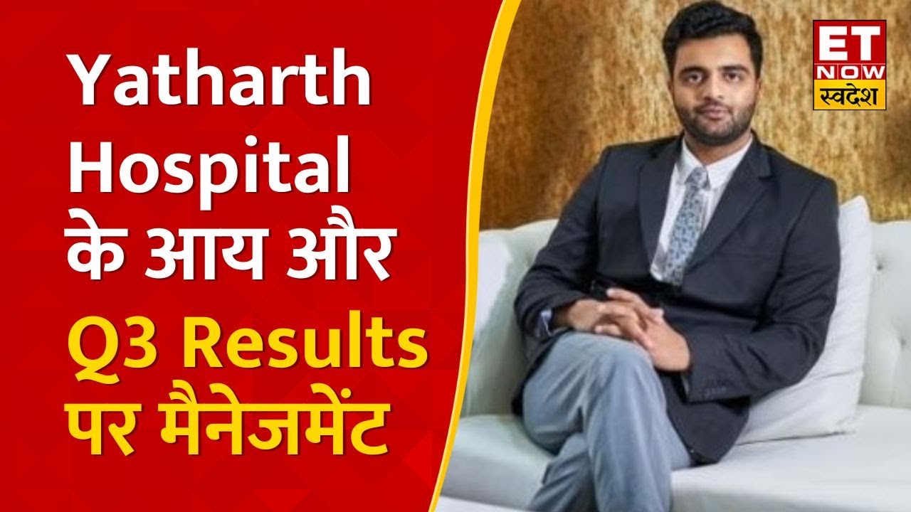 Yatharth Hospital के Q3 Results, Growth, आय और मुनाफा पर Yatharth Tyagi का Outlook | ET Now ...