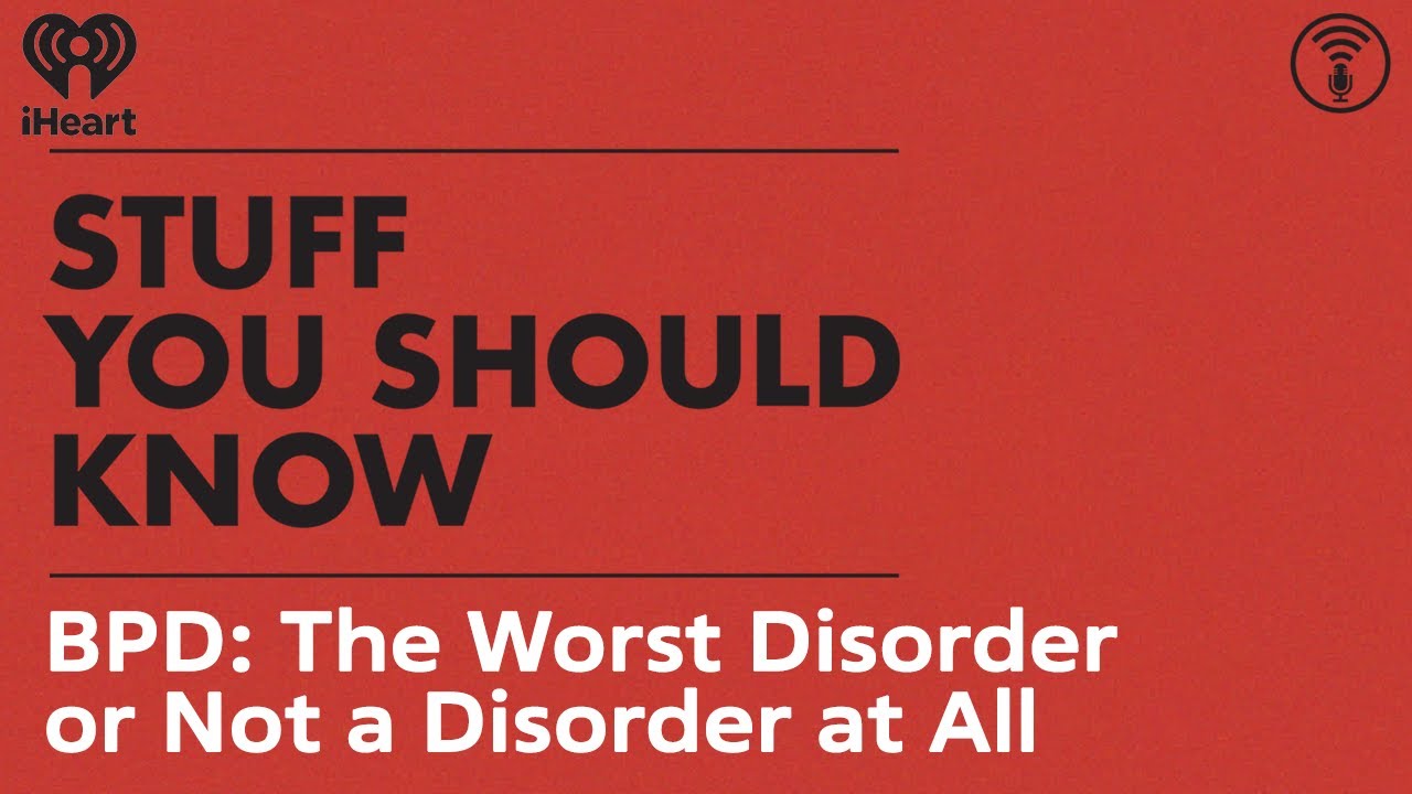BPD The Worst Disorder Or Not A Disorder At All STUFF YOU SHOULD bpd-the-worst-disorder-or-not-a-disorder-at-all-stuff-you-should