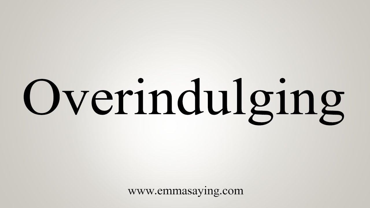 How To Say Overindulging - YouTube