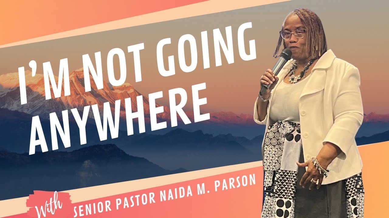 I'm Not Going Anywhere- Senior Pastor Naida Parson Sunday Sermon 5.15. ...