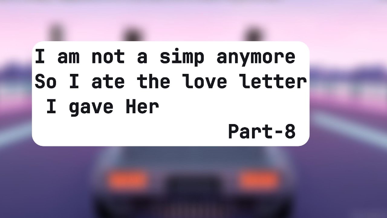 P8 I am not a simp anymore So I ate the love letter I gave Her - YouTube