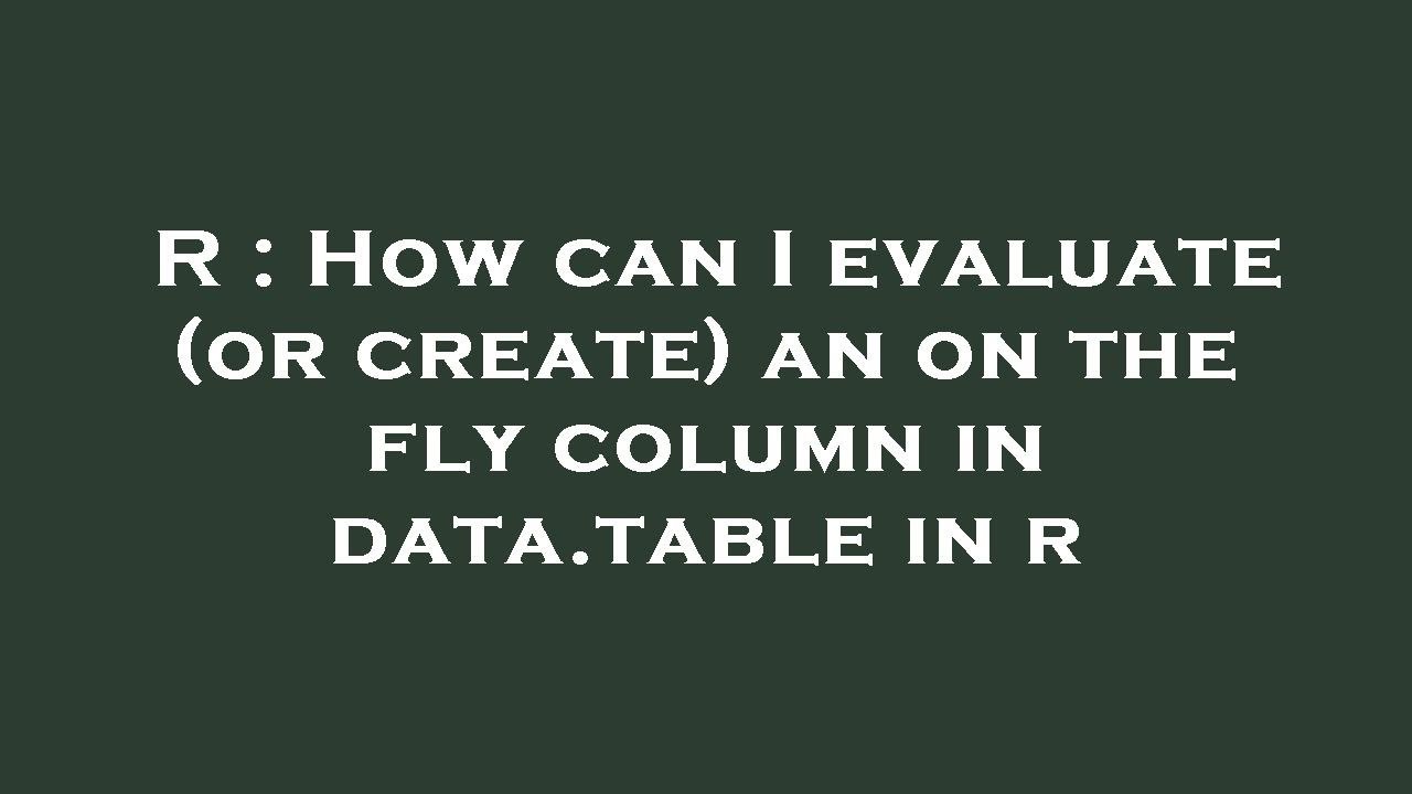 R : How can I evaluate (or create) an on the fly column in data.table ...