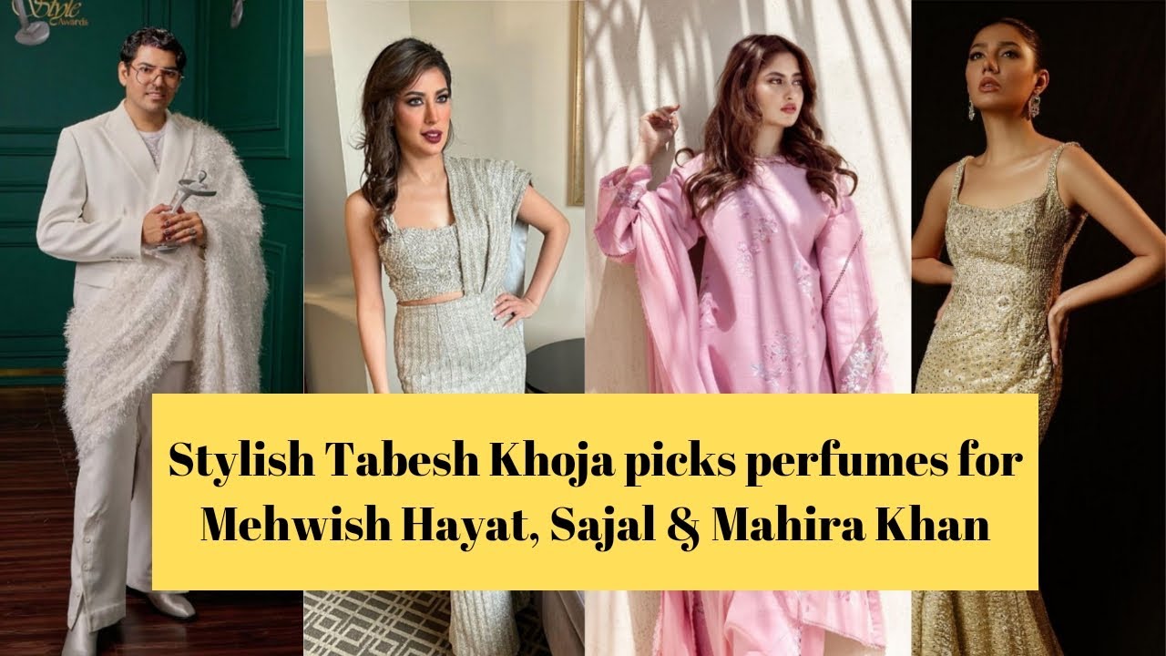 Tabesh Khoja Reveals the Perfect Perfumes for Mehwish Hayat, Sajal Aly ...