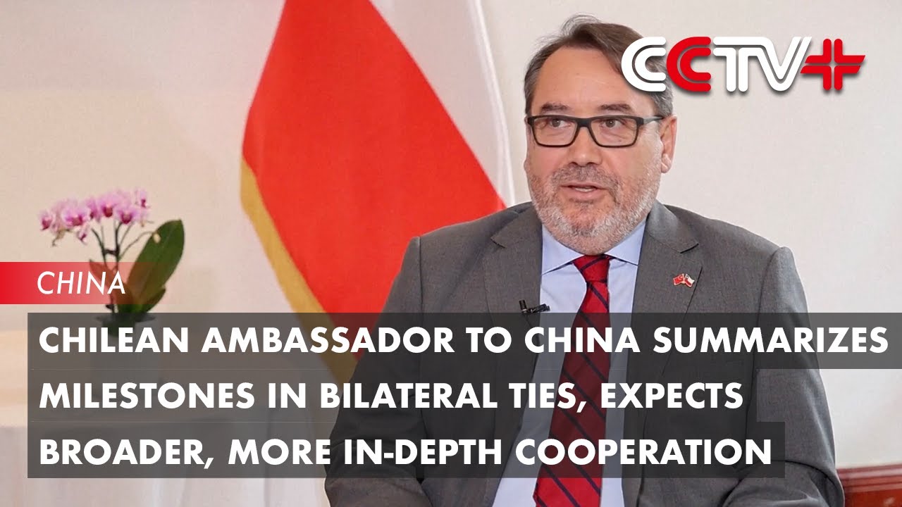 Chilean Ambassador to China Looks Forward to Broader and Deeper ...
