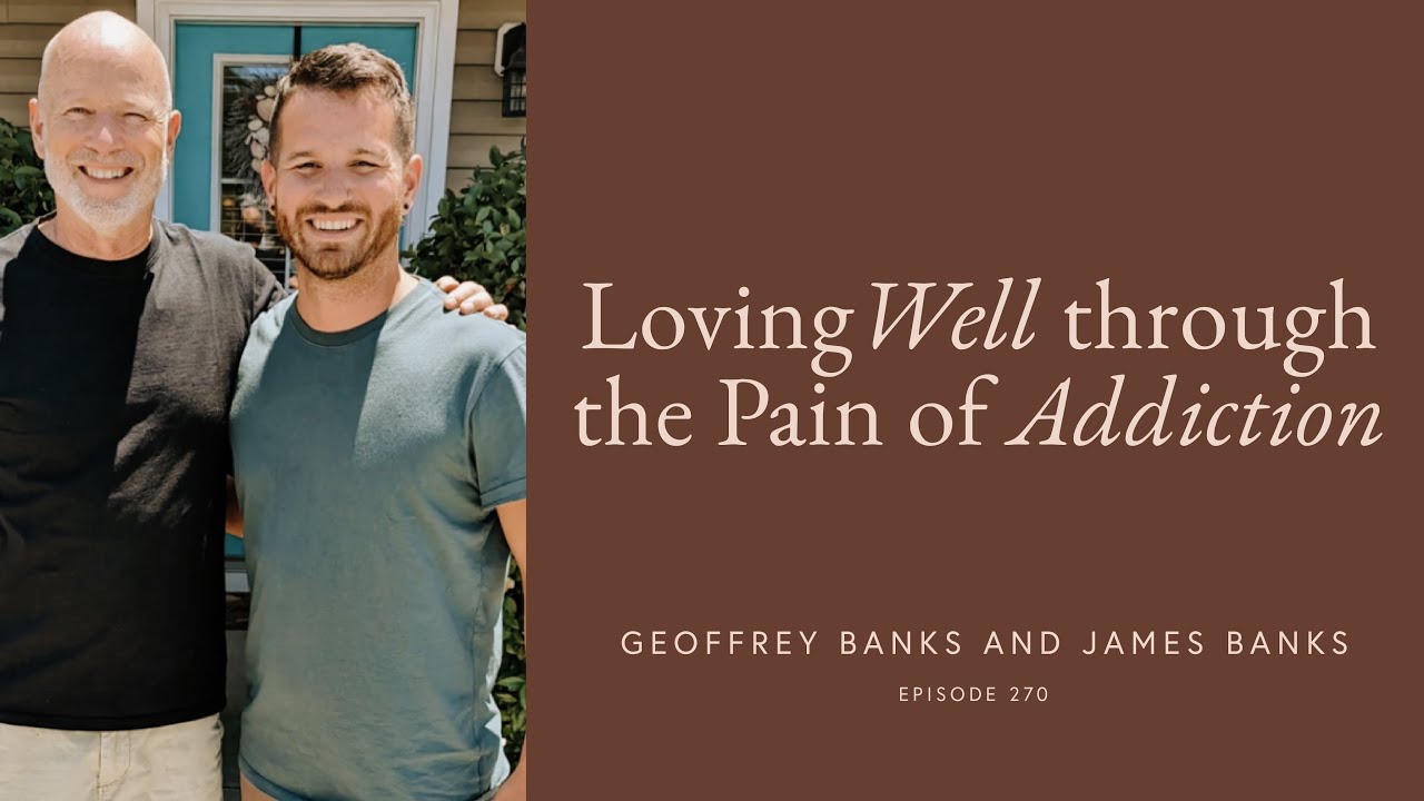 Loving Well through the Pain of Addiction with Geoffrey and James Banks ...