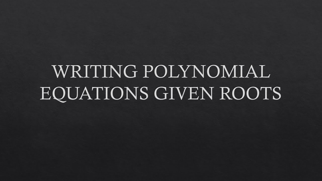 WRITING POLYNOMIAL EQUATIONS GIVEN ITS ROOTS - YouTube