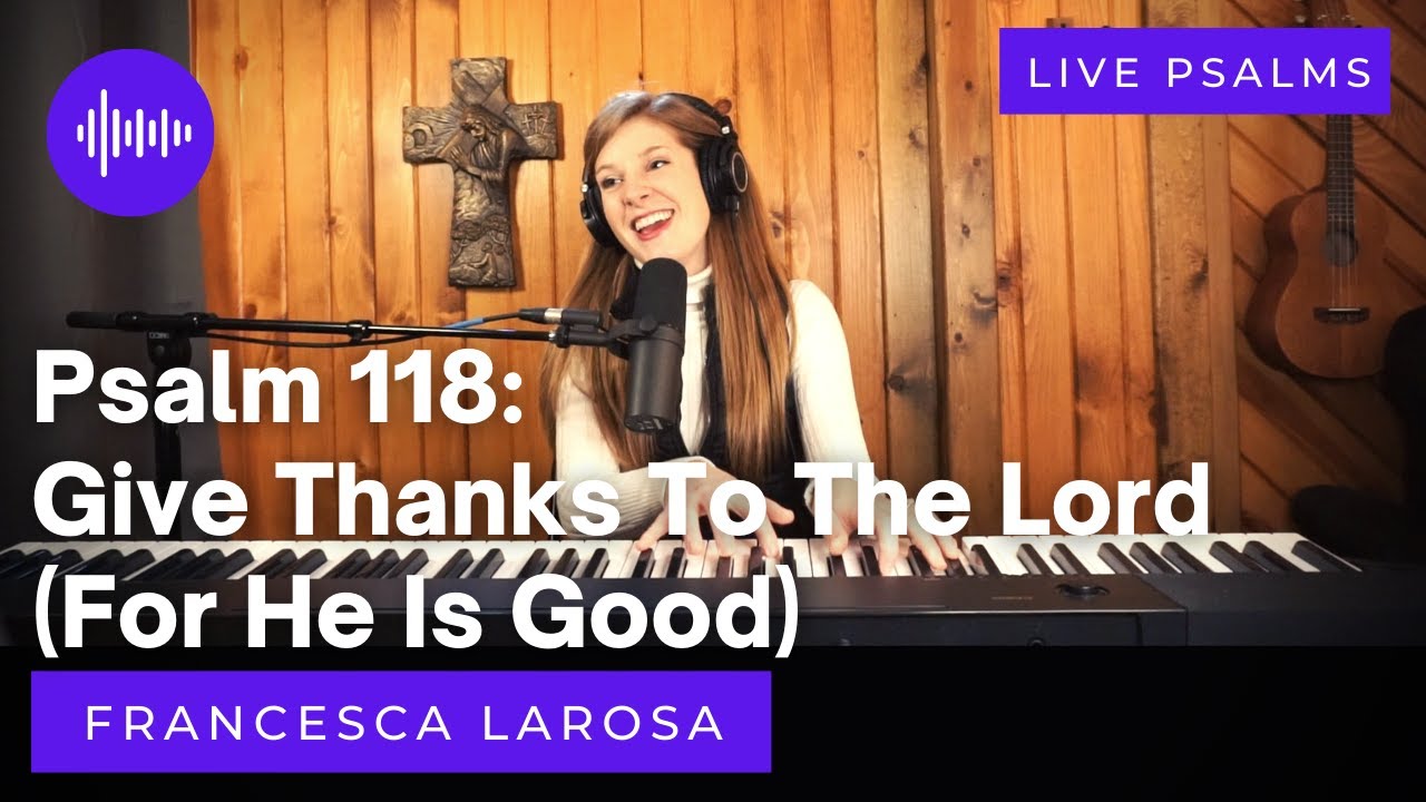 Psalm 118 - Give Thanks To The Lord (For He Is Good) - Francesca LaRosa ...