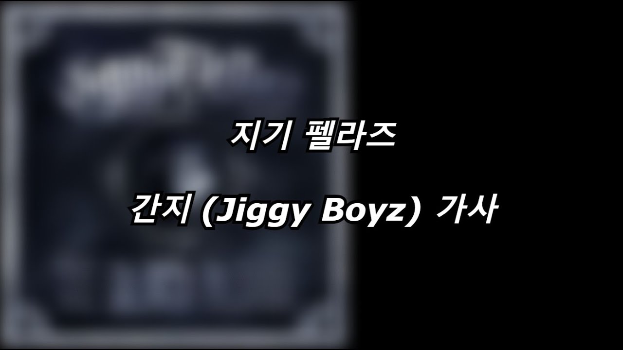 지기 펠라즈 - 간지 (Jiggy Boyz) [가사] [Lyrics] - YouTube