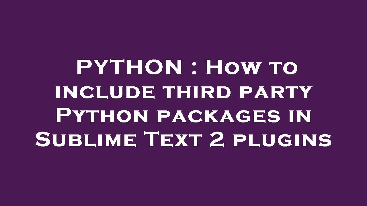 PYTHON How To Include Third Party Python Packages In Sublime Text 2 PYTHON How To Include Third Party Python Packages In Sublime Text 2