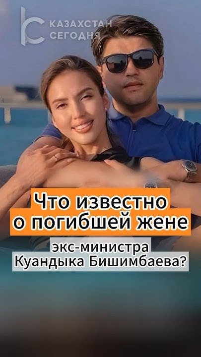Что известно о погибшей жене экс министра Бишимбаева бишимбаев