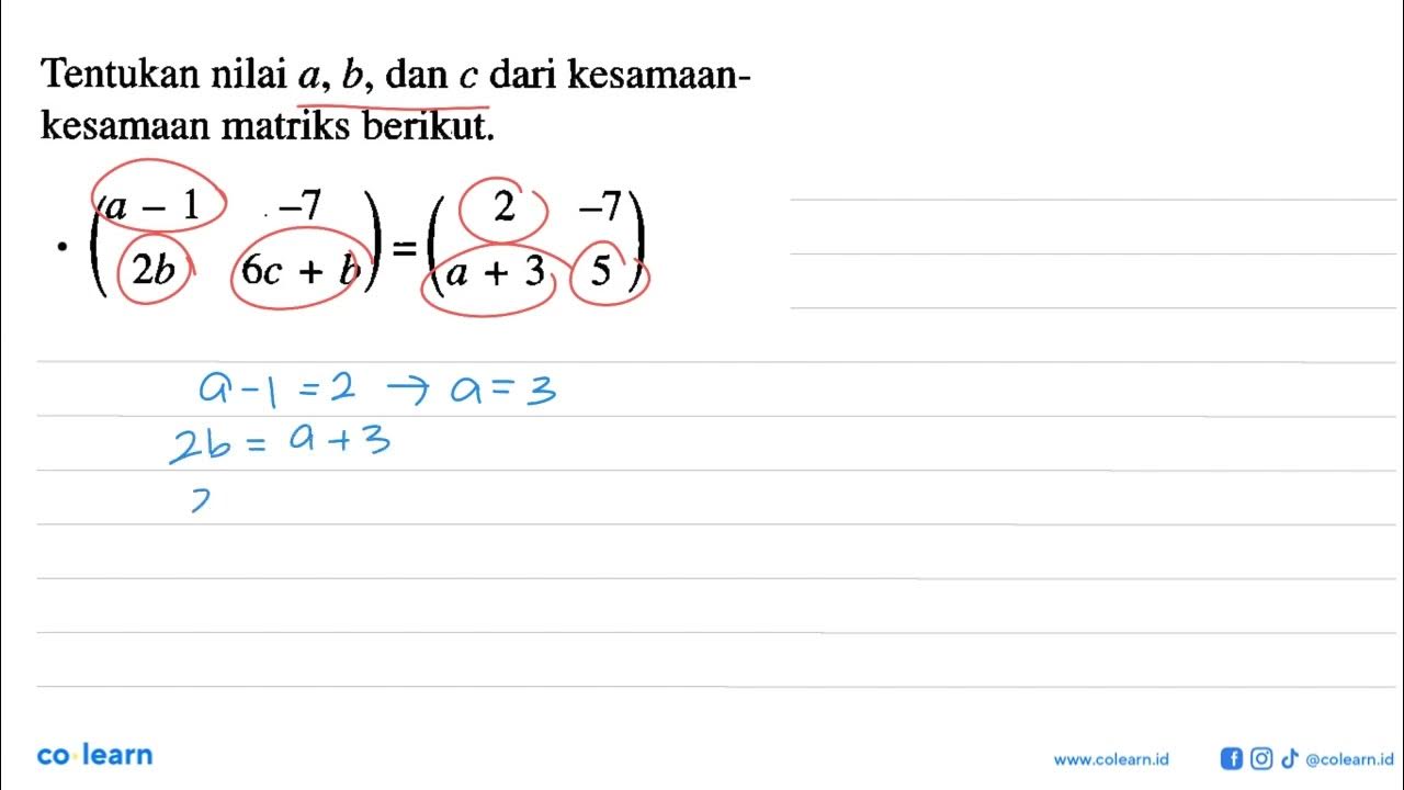 Tentukan nilai a, b, dan c dari kesamaan- kesamaan matriks berikut. (a-1 -7 2b 6c+b)=(2 -7 a+3 5 ...