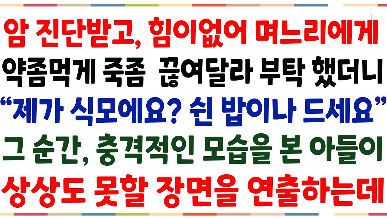 반전신청사연암 진단받고 힘이 없어 며느리에게 좀먹게 죽좀 끊여달라 부탁했더니 제가 식모에요 쉰밥이나 드세요 그 순간