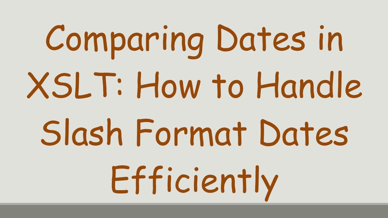 Comparing Dates in XSLT: How to Handle Slash Format Dates Efficiently ...