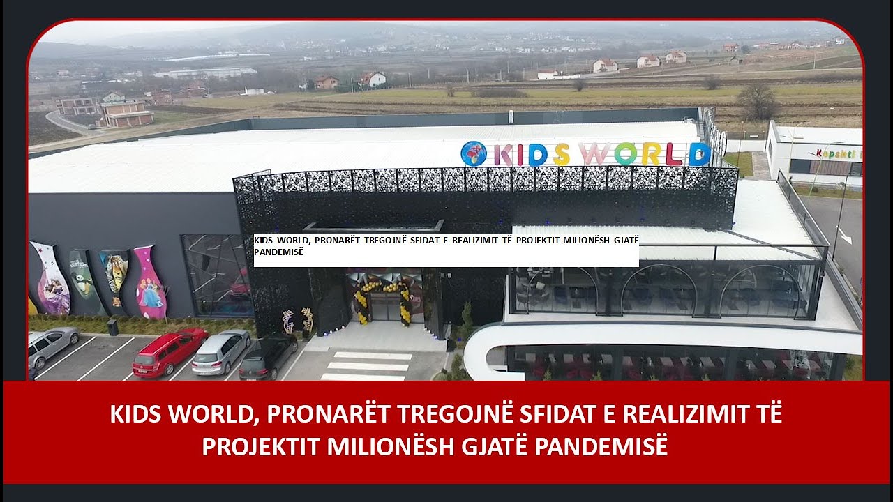 KIDS World, pronarët tregojnë sfidat e realizimit të projektit ...