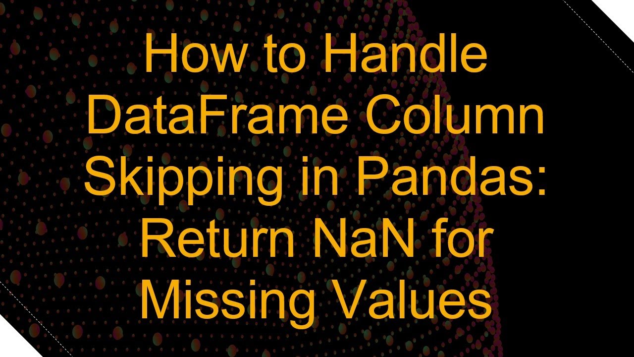 How To Handle Dataframe Column Skipping In Pandas Return Nan For