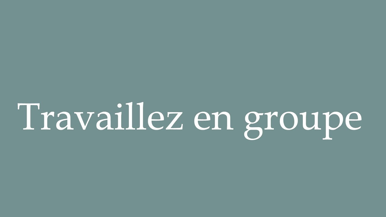 How to Pronounce ''Travaillez en groupe'' (Work as a group) Correctly ...