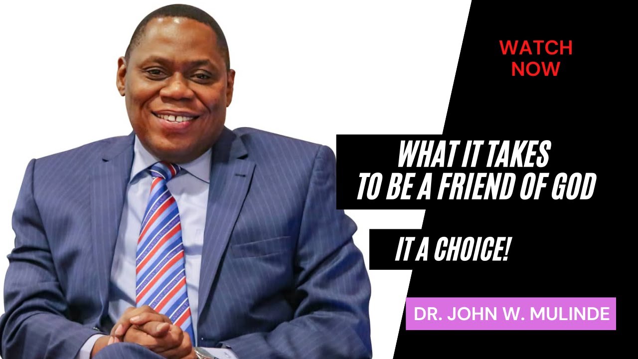 WHAT IT TAKES TO BE A FRIEND OF GOD - DR. JOHN W. MULINDE (LET GOD BE ...