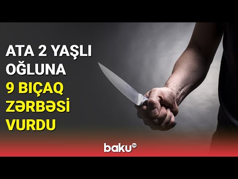 Ata 2 yaşlı oğluna 9 bıçaq zərbəsi vurdu - BAKU TV