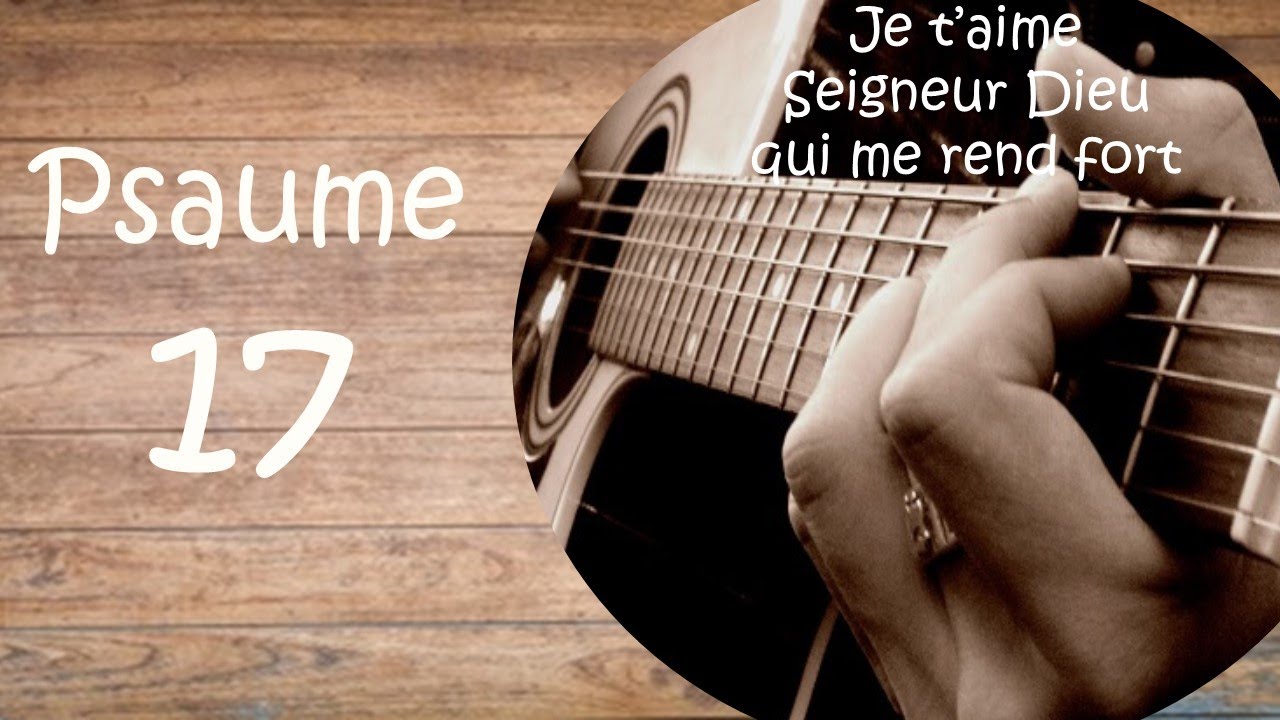 Psaume 17 Je t'aime Seigneur Dieu qui me rend fort - YouTube