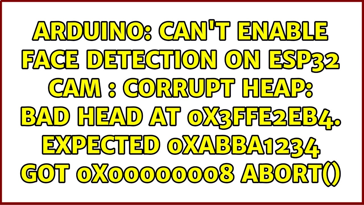 Cant Enable Face Detection On Esp32 Cam Corrupt Heap Bad Head At 0x3ffe2eb4 Expected