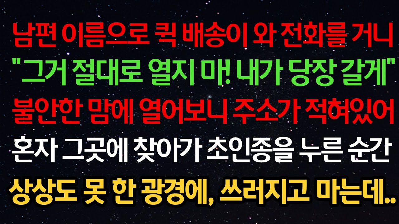 실화사연 남편 이름으로 배송이 와 전화하니 절대로 열지 마 내가 갈게” 불안한 맘에 열어보니 주소가 적혀있어 그곳에 찾아가