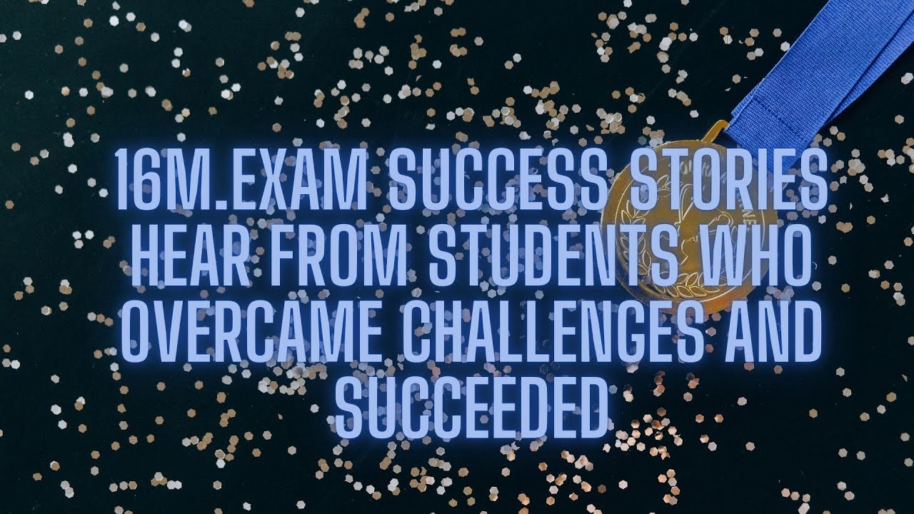 16M Exam Success Stories Hear from Students Who Overcame Challenges and ...