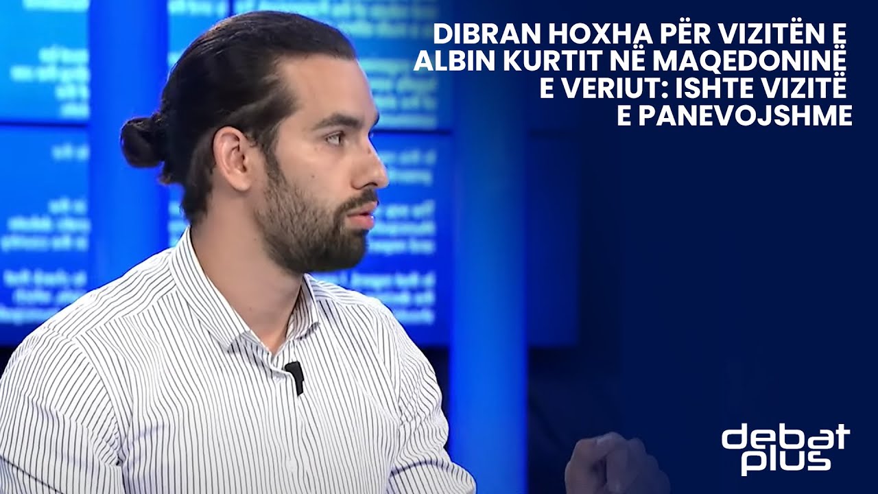 Dibran Hoxha për vizitën e Albin Kurtit në Maqedoninë e Veriut: Ishte ...