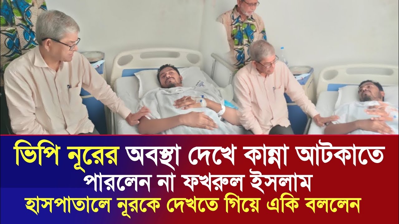 হাসপাতালে নূরকে দেখতে গিয়ে একি বললো মির্জা ফখরুল | ভিপি নূরের উপরে ...