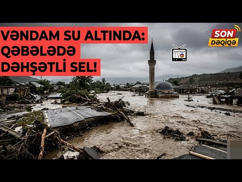 Qəbələdə dəhşətli sel: Vəndam qəsəbəsi su altında qaldı! (VİDEO)